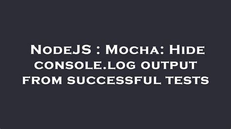 Nodejs Mocha Hide Consolelog Output From Successful Tests Youtube