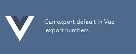 vue中export default可以導出數字嗎 vue js php中文網