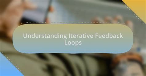 How I Approach Iterative Feedback Loops