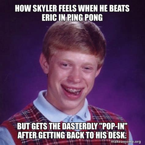 How Skyler Feels When He Beats Eric In Ping Pong But Gets The Dasterdly