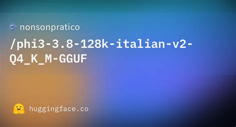 Nonsonpraticophi3 38 128k Italian V2 Q4km Gguf · Hugging Face