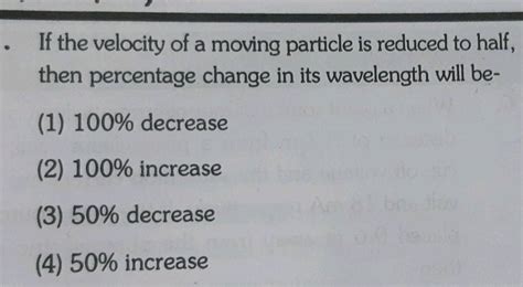 if the velocity of a moving particle is reduced to half then