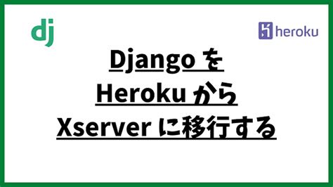 djangoアプリケーションをherokuからxserverに移行する 資格マフィア