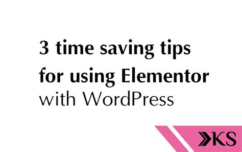 3 Awesome Time Saving Tips For Using Elementor With Wordpress
