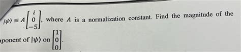 Solved ∣ψ ≡a⎣⎡i0−5⎦⎤ Where A Is A Normalization Constant