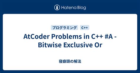 Atcoder Problems In C A Bitwise Exclusive Or 寝癖頭の解法