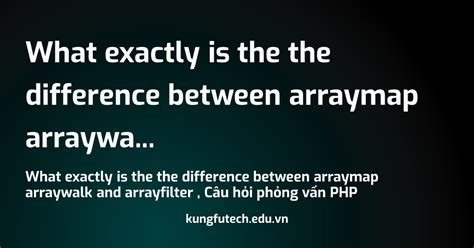 What Exactly Is The The Difference Between Arraymap Arraywalk And Arrayfilter