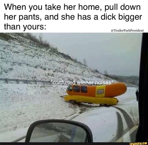 When You Take Her Home Pull Down Her Pants And She Has A Dick Bigger