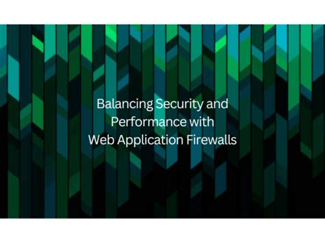 Balancing Security And Performance With Web Application Firewalls