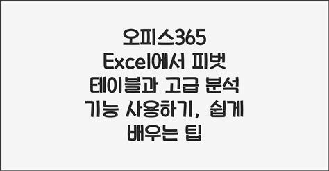 오피스365 excel에서 피벗 테이블과 고급 분석 기능 사용하기 쉽게 배우는 팁