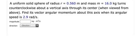 solved a uniform solid sphere of radius r 0 560 m and mass m 16 0 kg