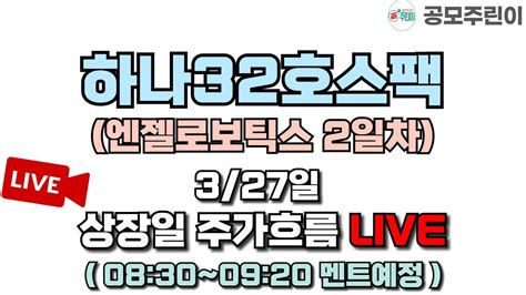 공모주 상장 Live 하나32호스팩 공모주 327일 상장일 주가흐름 Live 엔젤로보틱스 2일차 Youtube