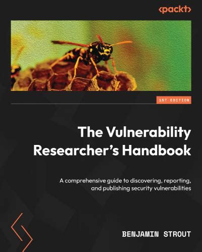 The Vulnerability Researcher S Handbook A Comprehensive Guide To Discovering Reporting And