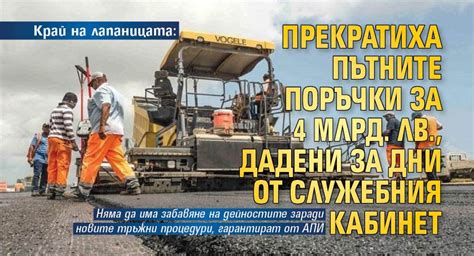Край на лапаницата Прекратиха пътните поръчки за 4 млрд лв дадени за дни от служебния
