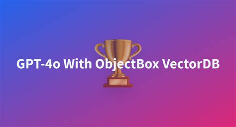 gpt 4o with objectbox vectordb a hugging face space by bytebrewer