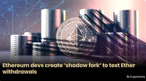 ethereum devs create ‘shadow fork to test ether withdrawals