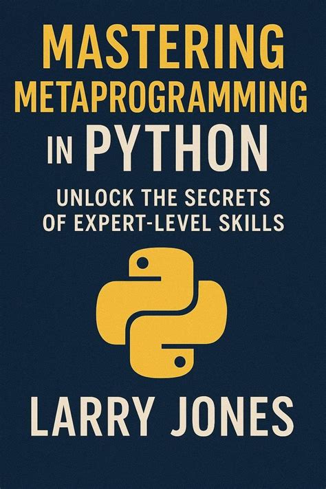 Mastering Metaprogramming In Python Unlock The Secrets Of Expert Level Skills 電子書籍 作：larry
