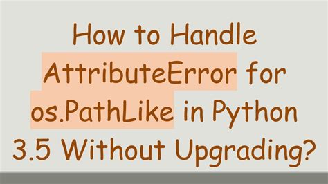 How To Handle Attributeerror For Ospathlike In Python 35 Without