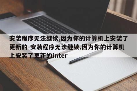 安装程序无法继续因为你的计算机上安装了更新的 安装程序无法继续因为你的计算机上安装了更新的inter 三酷猫软件站