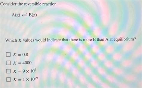 Solved Consider The Reversible Reaction A G B G Which K Chegg