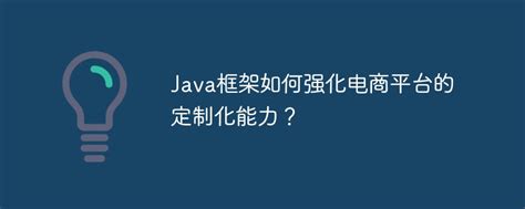 Java框架如何強化電商平台的客製化能力？ Java教程 Php中文網