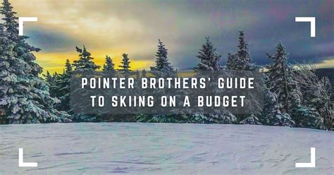 Casa Cabeza The Pointer Brothers Guide To Skiing On A Budget