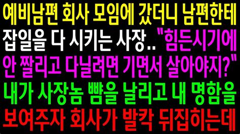 실화사연예비남편 회사 모임에 갔더니 남편한테 잡일을 시키는 사장사장놈 뺨을 날리고 내 명함을 보여주자 회사가 발칵