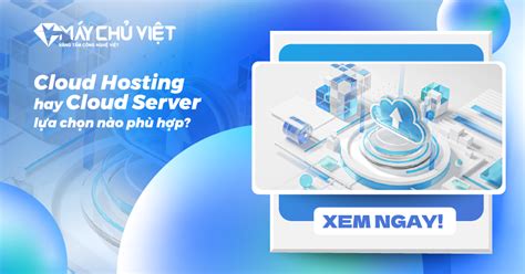 Cloud Hosting Hay Cloud Server Lựa Chọn Nào Phù Hợp Cho Doanh Nghiệp