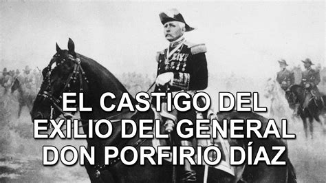 El Castigo Del Exilio Del General Don Porfirio Díaz Youtube