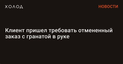 Клиент пришел требовать отмененный заказ с гранатой в руке