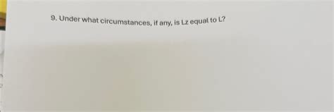 Solved Under What Circumstances If Any Is Lz ﻿equal To L