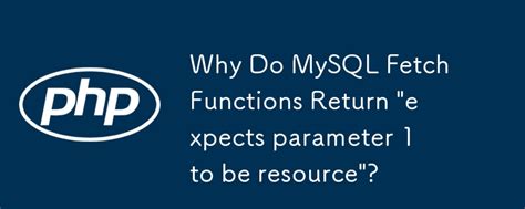 為什麼 Mysql Fetch 函數回傳「期望參數 1 為資源」？ Php教程 Php中文網
