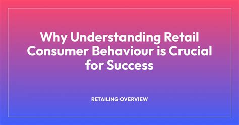 Why Understanding Retail Consumer Behaviour Is Crucial For Success