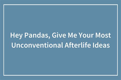Hey Pandas, Give Me Your Most Unconventional Afterlife Ideas (Closed) | Bored Panda