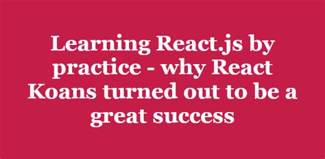 learning react js by practice why react koans turned out to be a