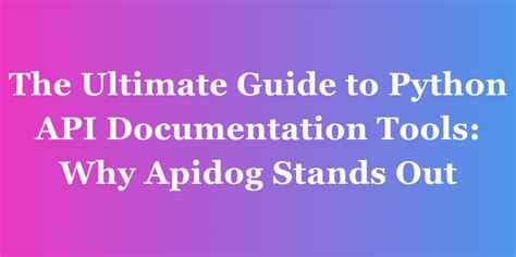 The Ultimate Guide To Python Api Documentation Tools Why Apidog Stands Out