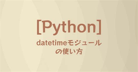 Python datetimeモジュールの使い方 いろいろなアプリ開発をしてみよう