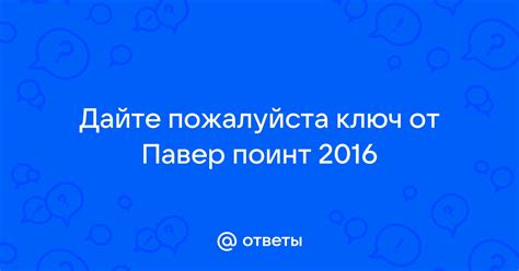 Ответы Mail: Дайте пожалуйста ключ от Павер поинт 2016