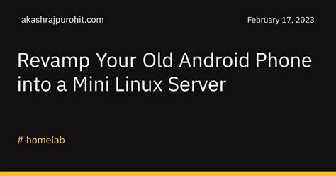 revamp your old android phone into a mini linux server akash rajpurohit