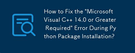 How To Fix The Microsoft Visual C 140 Or Greater Required Error During Python Package