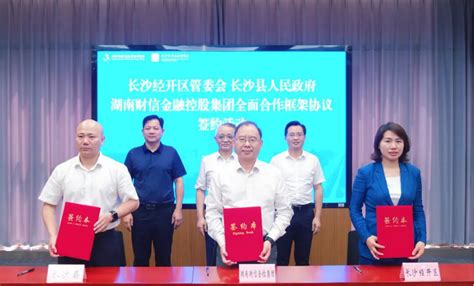 【长沙】长沙经开区管委会、长沙县人民政府与湖南财信金融控股集团有限公司全面合作框架协议签约活动举行 中共湖南省委金融委员会办公室