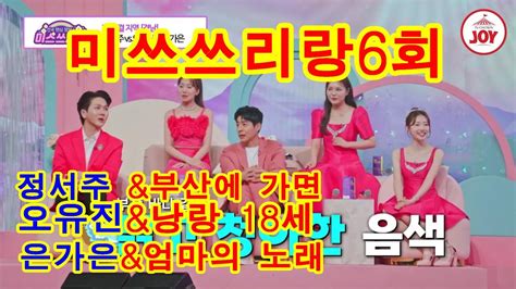 미스쓰리랑6회 정서주and부산에 가면 오유진and낭랑 18세 은가은and 엄마의 노래 Youtube