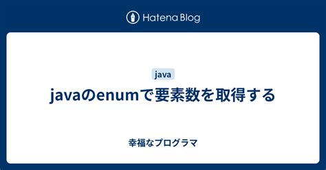 javaのenumで要素数を取得する 幸福なプログラマ