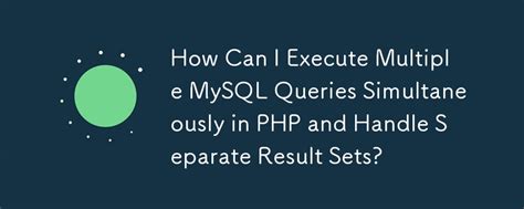 how can i execute multiple mysql queries simultaneously in php and handle separate result sets