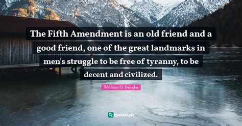 The Fifth Amendment Is An Old Friend And A Good Friend One Of The Gre Quote By William O