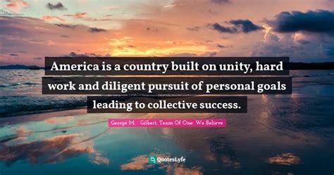 America Is A Country Built On Unity Hard Work And Diligent Pursuit Of Quote By George M