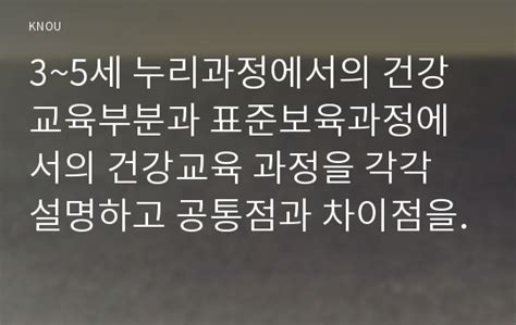 3~5세 누리과정에서의 건강교육부분과 표준보육과정에서의 건강교육 과정을 각각 설명하고 공통점과 차이점을 비교하시오 2013년 이후 영유아 건강관련 기사 2개와 논문 1개를