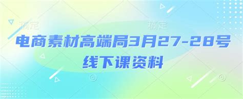 电商素材高端局3月27 28号线下课资料，全程场记100多张ppt图片重点视频课程思维导图录音带字幕 Fendou8