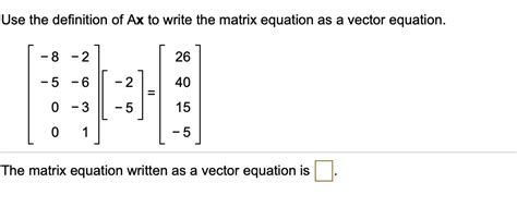 Solved Use The Definition Of Ax To Write The Matrix Equation As A Vector Equation 8 2 26 5