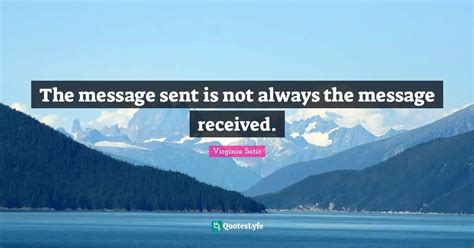 The Message Sent Is Not Always The Message Received Quote By Virginia Satir Quoteslyfe
